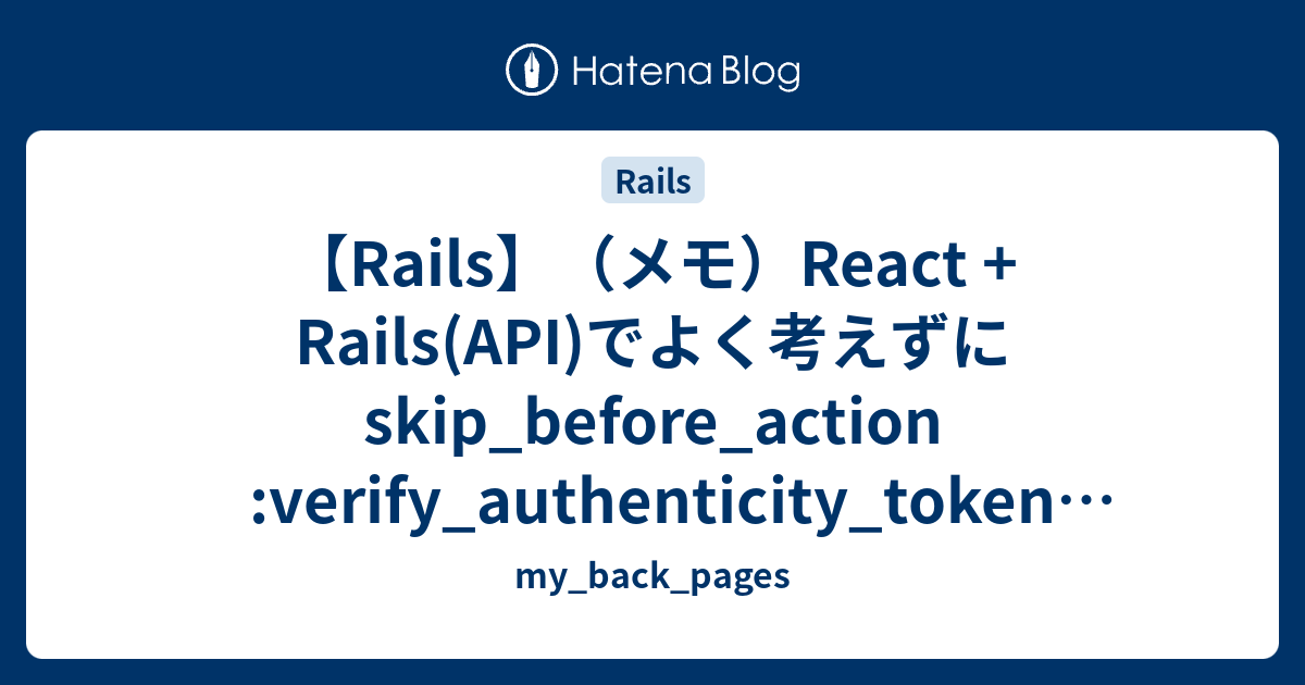 【Rails】（メモ）React + Rails(API)でよく考えずに skip_before_action :verify_authenticity_token するのは危なそう - my ...