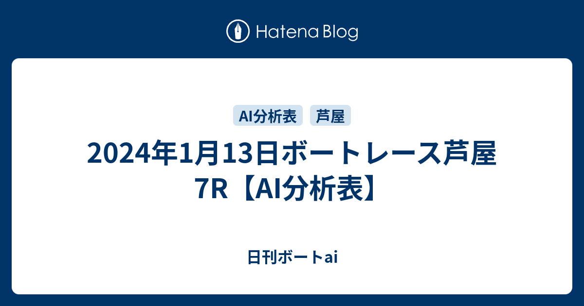 2024年1月13日ボートレース芦屋7R【AI分析表】 - 日刊ボートai