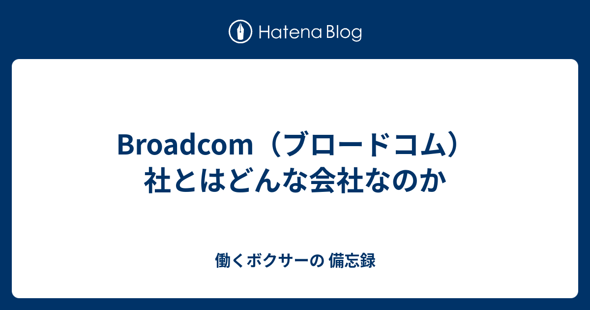 Broadcom（ブロードコム）社とはどんな会社なのか - 働くボクサーの 備忘録