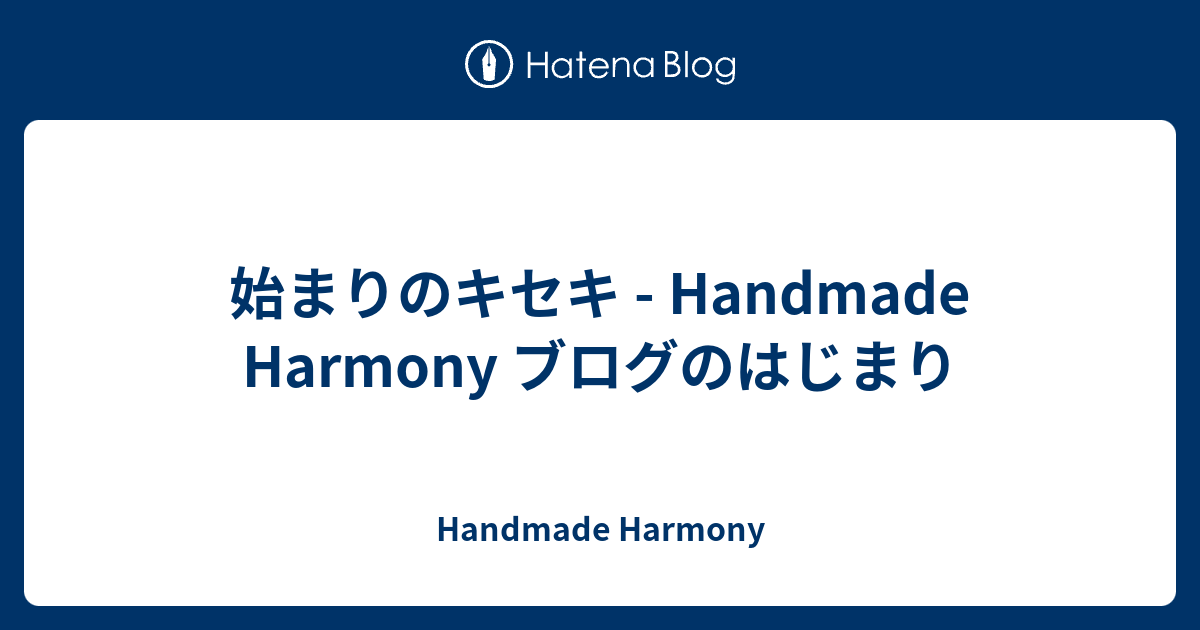 始まりのキセキ - Handmade Harmony ブログのはじまり - Handmade Harmony