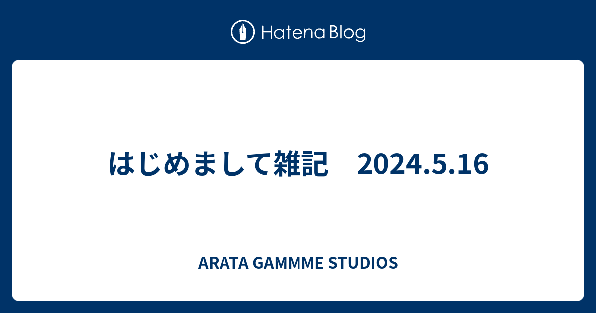 はじめまして雑記 2024.5.16 - ARATA GAMMME STUDIOS