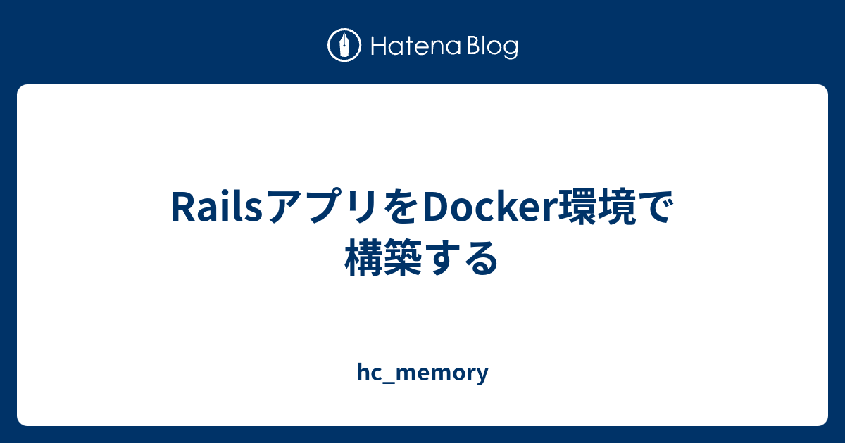 RailsアプリをDocker環境で構築する - hc_memory
