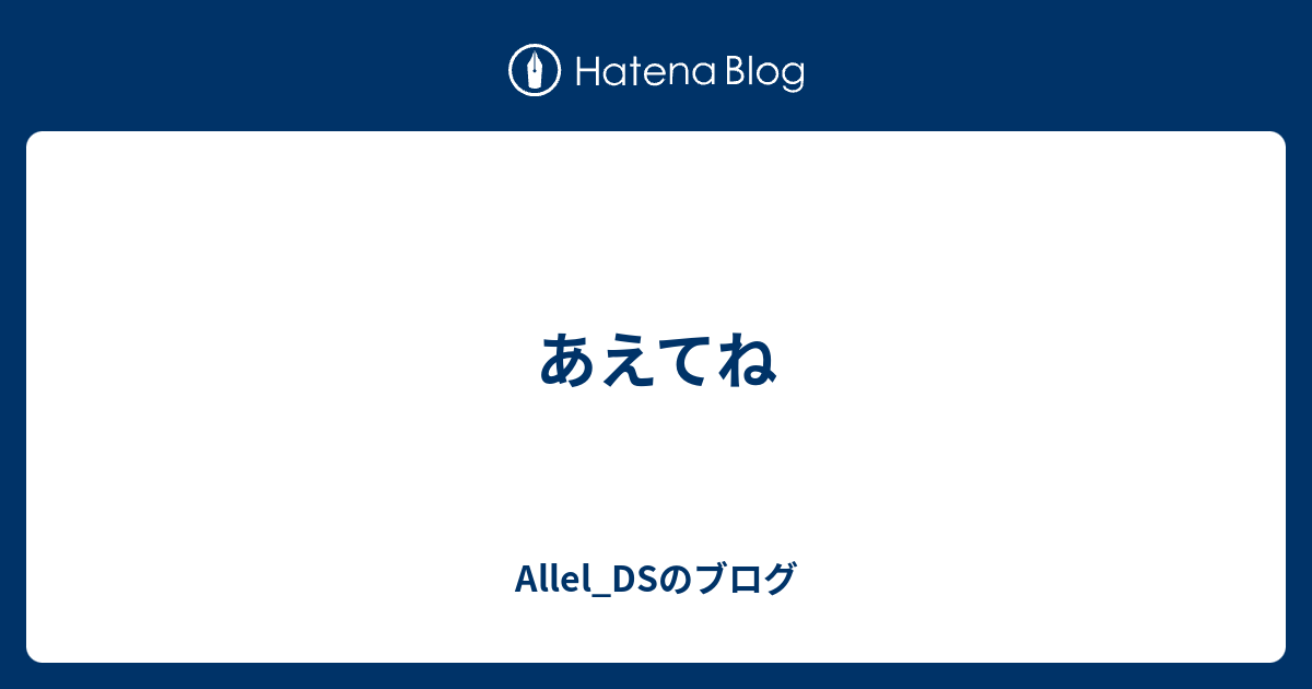 あえてね - Allel_DSのブログ