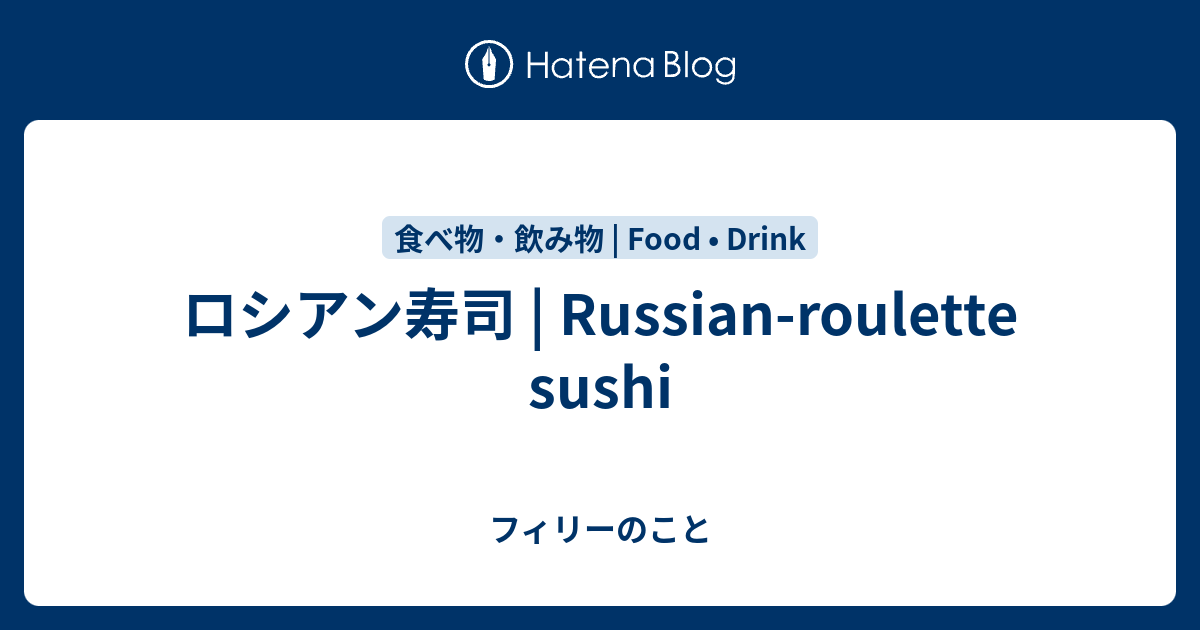 ロシアン寿司 | Russian-roulette sushi - フィリーのこと