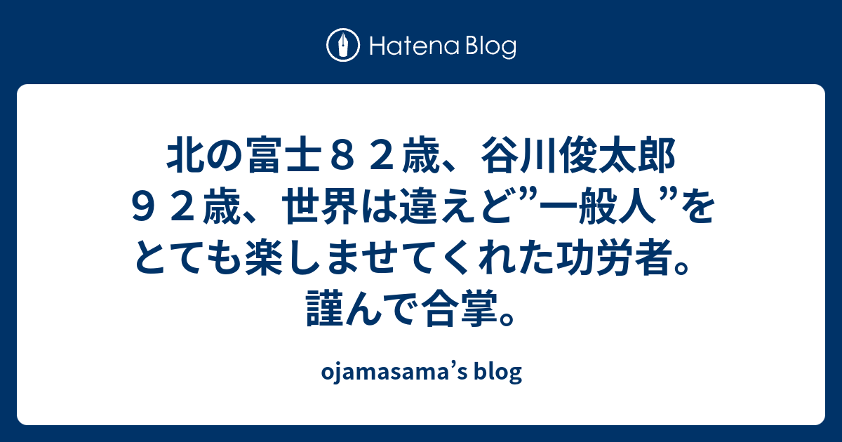 北の富士82歳、谷川俊太郎92歳、世界は違えど”一般人”をとても楽しませてくれた功労者。謹んで合掌。 - ojamasama’s blog