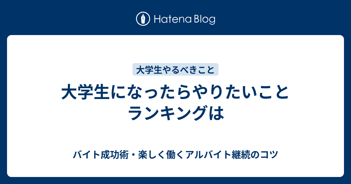 大学生になったらやりたいこと ランキングは バイト成功術・楽しく働くアルバイト継続のコツ