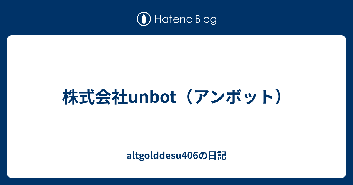 株式会社unbot（アンボット） - altgolddesu406の日記
