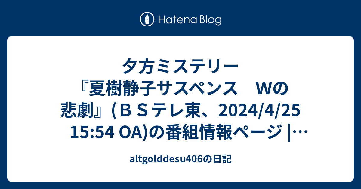 夕方ミステリー『夏樹静子サスペンス Wの悲劇』(BSテレ東、2024/4/25 15:54 OA)の番組情報ページ | テレ東・BSテレ東 7ch(公式) - altgolddesu406の日記