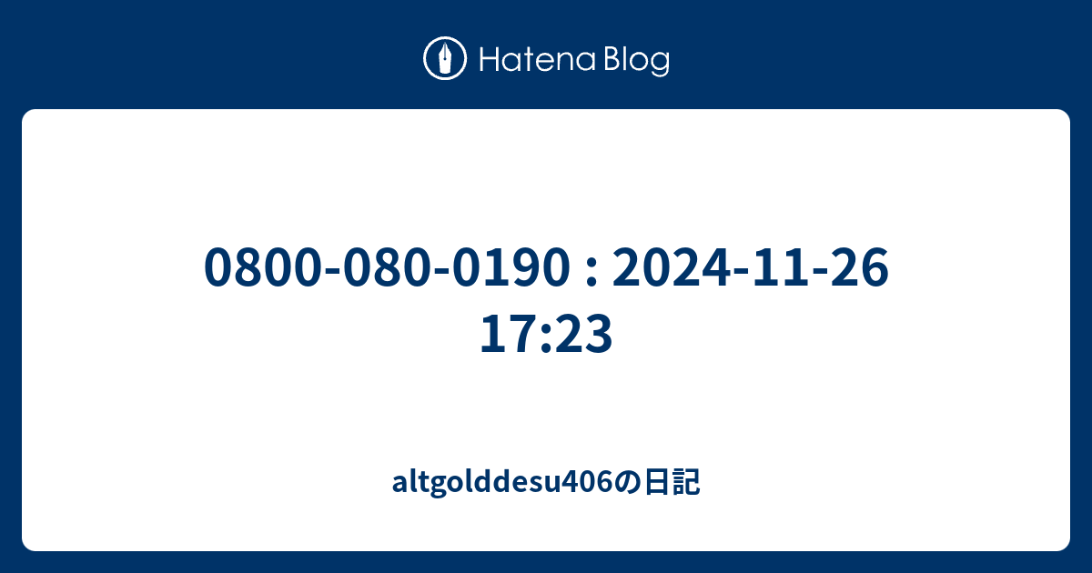 0800-080-0190 : 2024-11-26 17:23 - altgolddesu406の日記