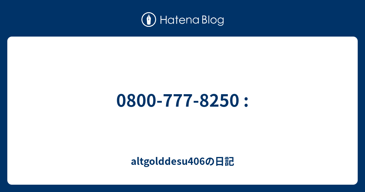 0800-777-8250 : - altgolddesu406の日記