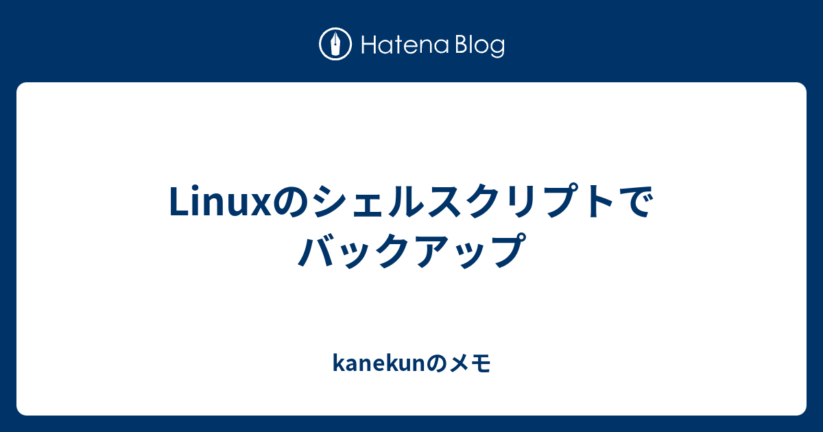 Linuxのシェルスクリプトでバックアップ - kanekunのメモ