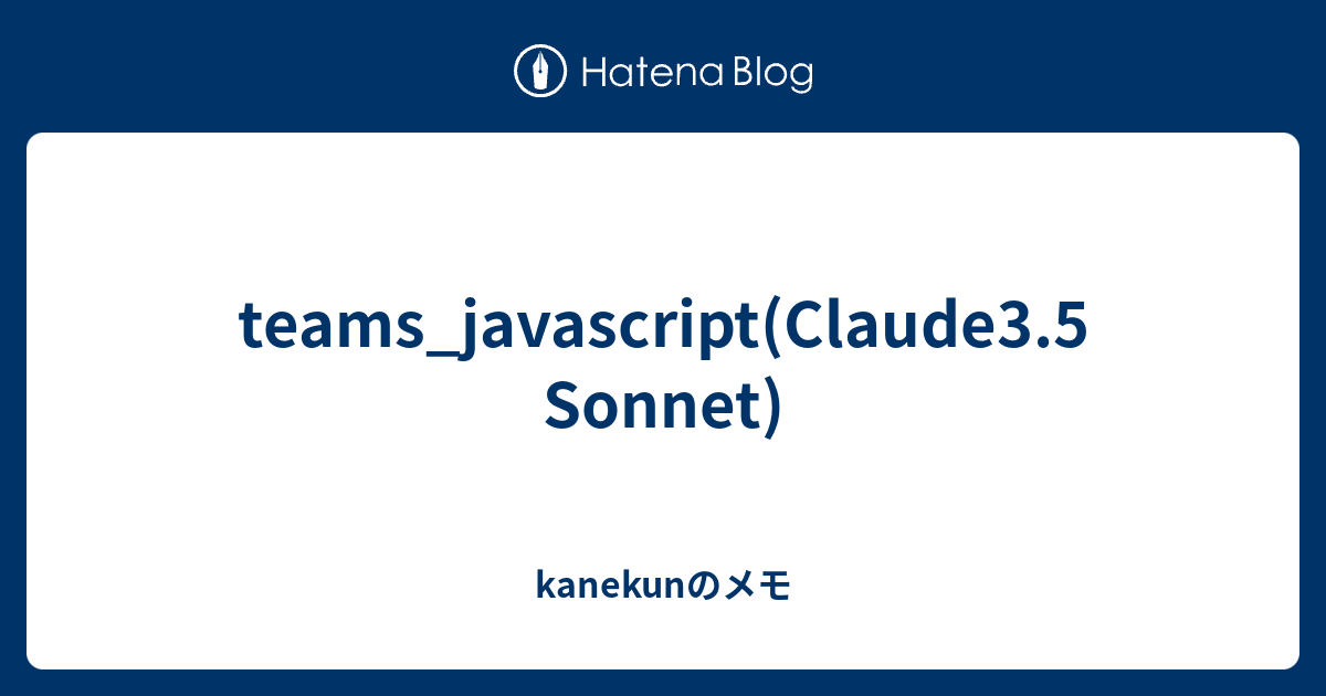 teams_javascript(Claude3.5 Sonnet) - kanekunのメモ