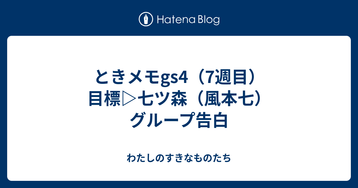 ときメモgs4（7週目）目標 七ツ森（風本七）グループ告白 - わたしのすきなものたち