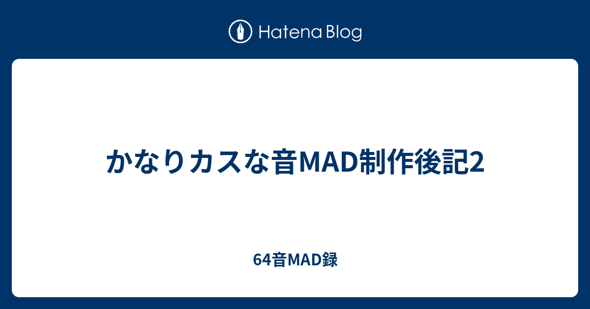 かなりカスな音MAD制作後記2 - 64音MAD録