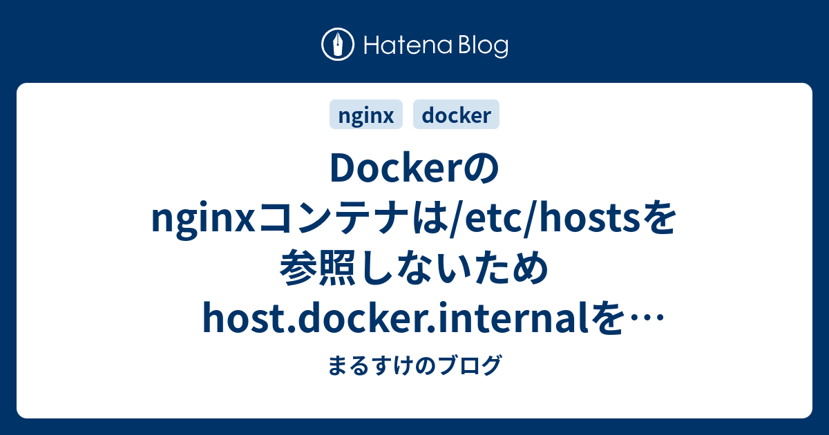 Dockerのnginxコンテナは/etc/hostsを参照しないためhost.docker.internalを名前解決できない - まるすけのブログ