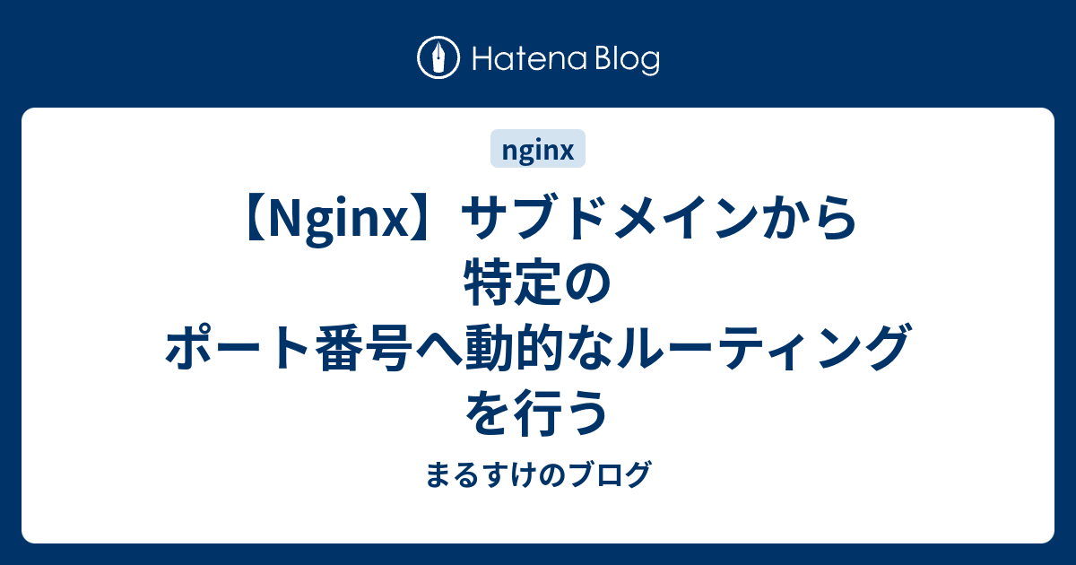【Nginx】サブドメインから特定のポート番号へ動的なルーティングを行う - まるすけのブログ