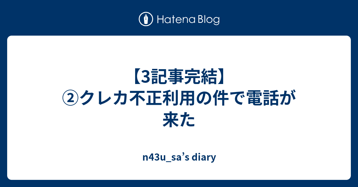 【3記事完結】②クレカ不正利用の件で電話が来た - n43u_sa’s diary