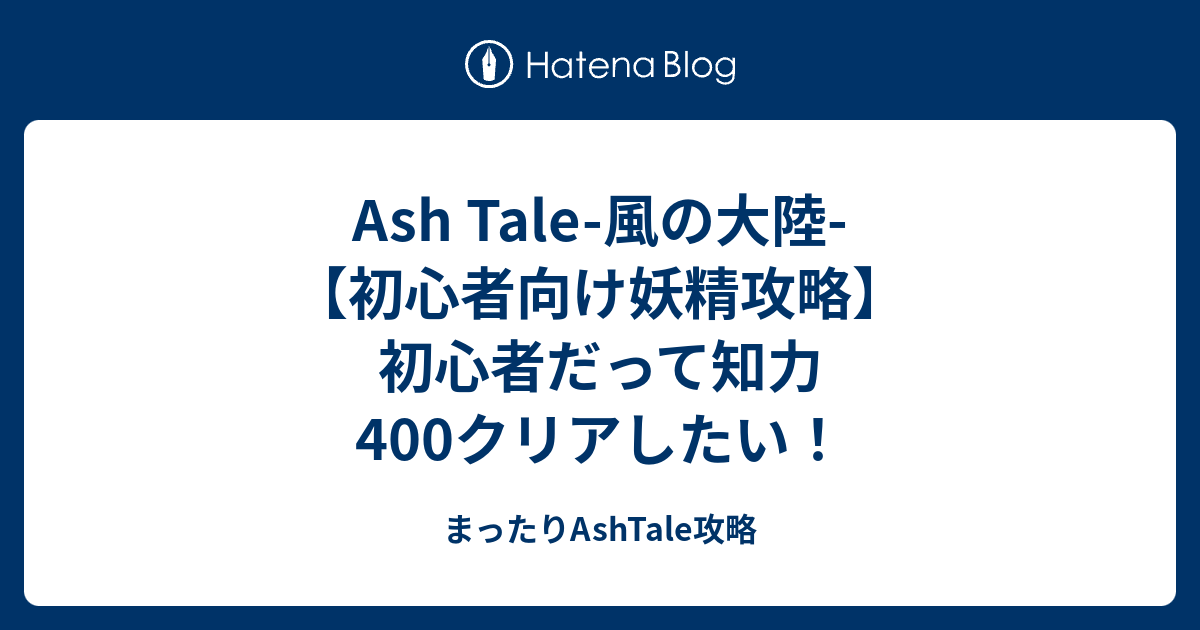 Ash Tale-風の大陸-【初心者向け妖精攻略】初心者だって知力400クリアしたい！ - まったりAshTale攻略