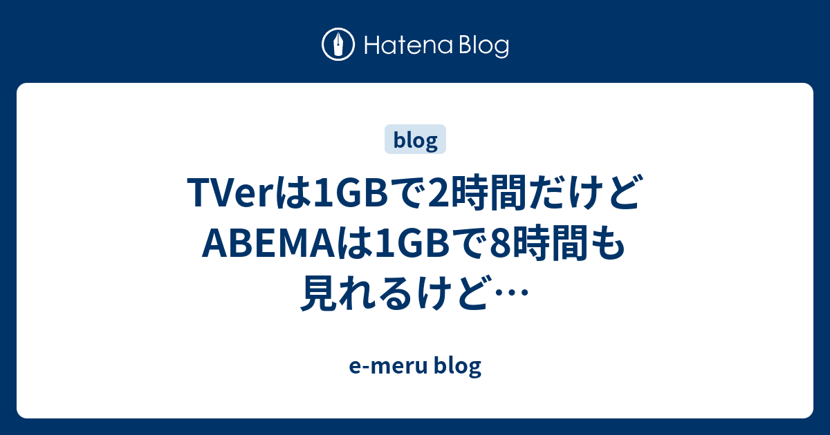 TVerは1GBで2時間だけどABEMAは1GBで8時間も見れるけど… - e-meru blog
