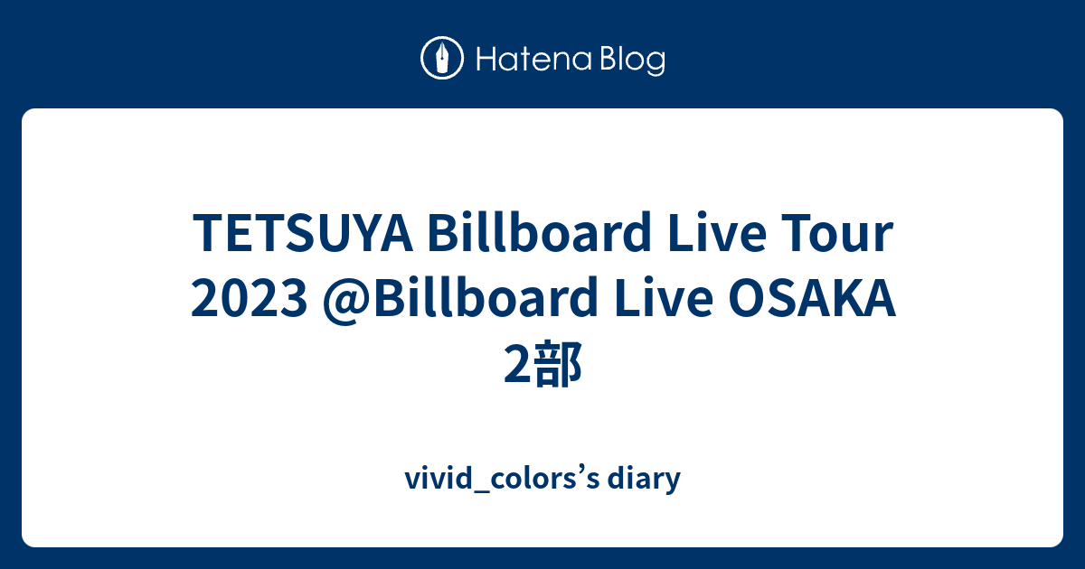 TETSUYA Billboard Live Tour 2023 @Billboard Live OSAKA 2部 - vivid_colors’s diary