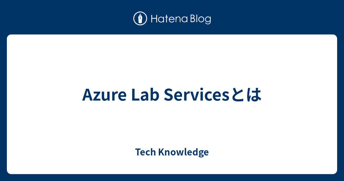 Azure Lab Servicesとは - Tech Knowledge
