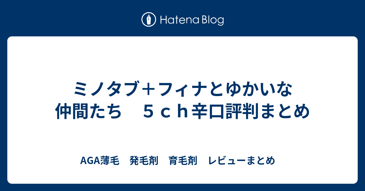 ミノタブ＋フィナとゆかいな仲間たち 5ch辛口評判まとめ - AGA薄毛 発毛剤 育毛剤 レビューまとめ