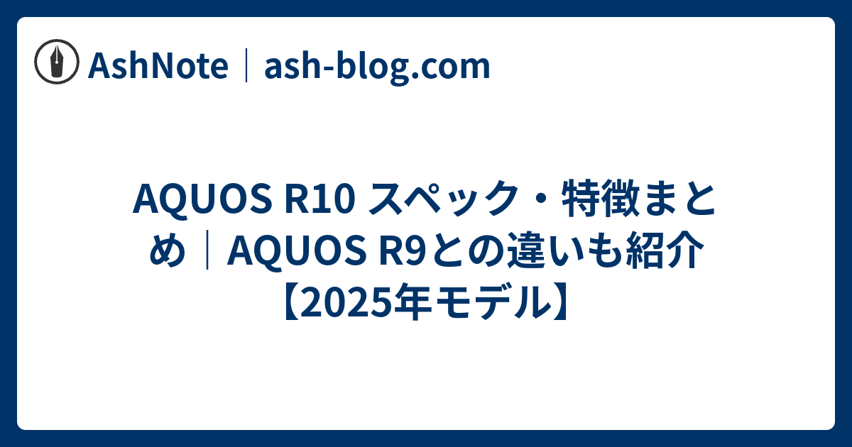 AQUOS R10 スペック・特徴まとめ｜AQUOS R9との違いも紹介【2025年モデル】 - AshNote｜ash-blog.com