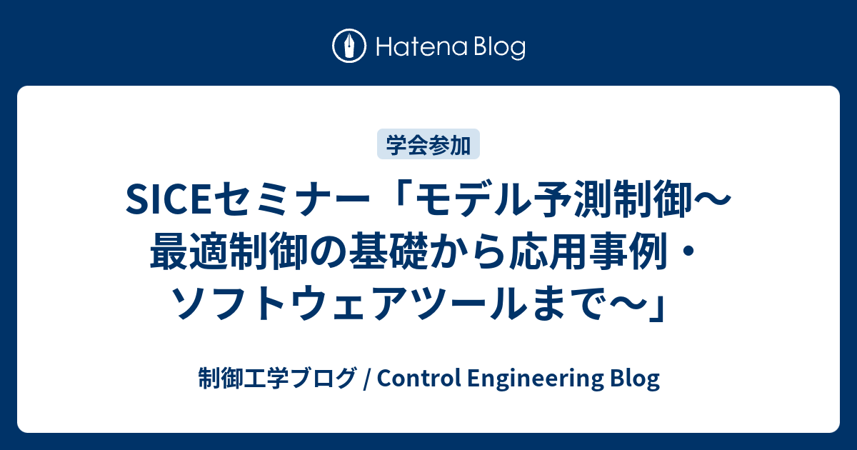 SICEセミナー「モデル予測制御～最適制御の基礎から応用事例・ソフトウェアツールまで～」 - 制御工学ブログ / Control ...