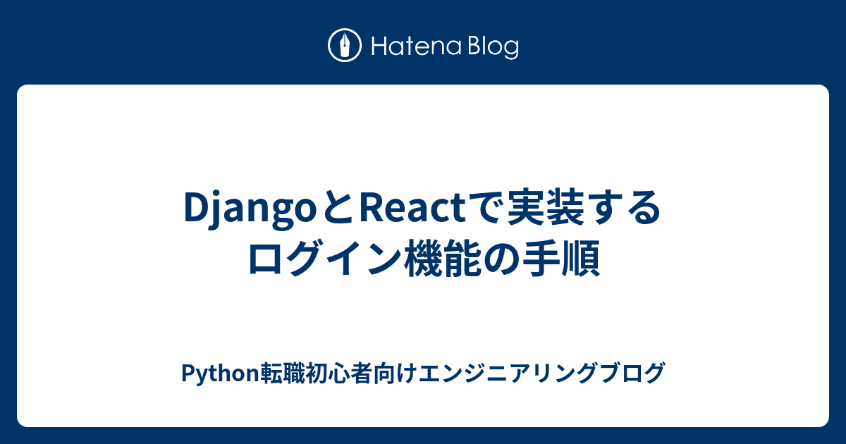 DjangoとReactで実装するログイン機能の手順 - Python転職初心者向けエンジニアリングブログ