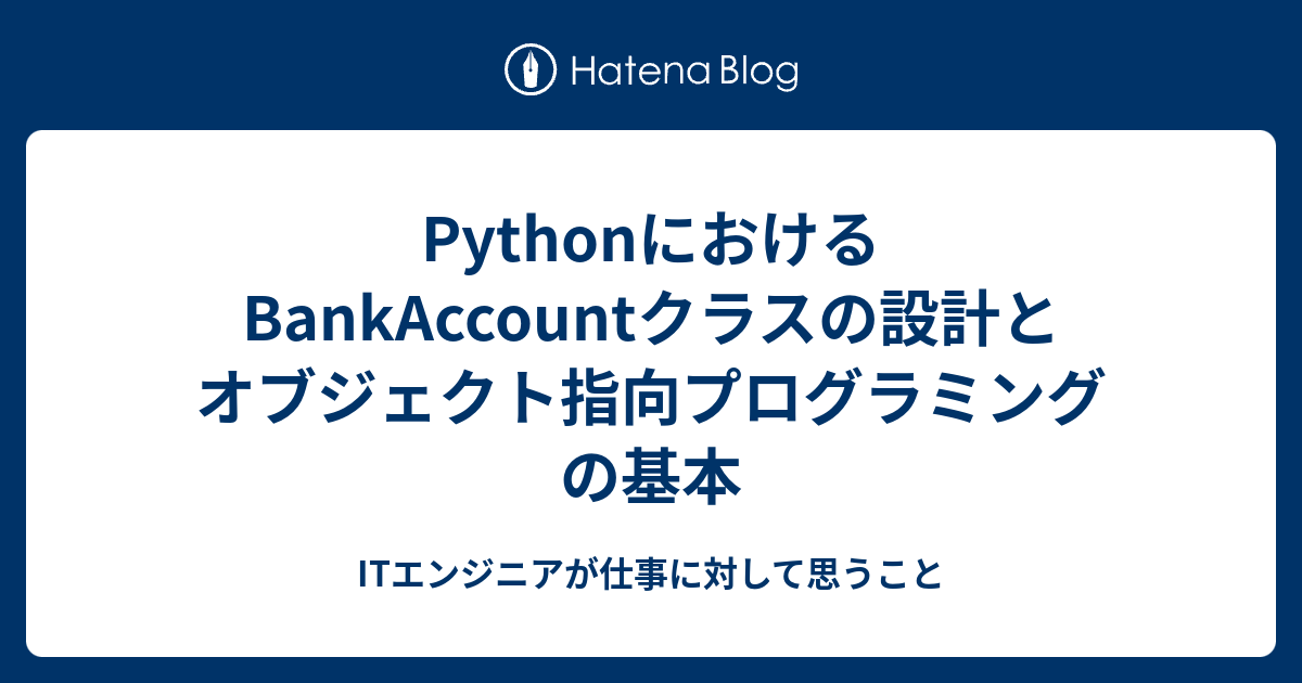 PythonにおけるBankAccountクラスの設計とオブジェクト指向プログラミングの基本 - Python転職初心者向けエンジニアリングブログ