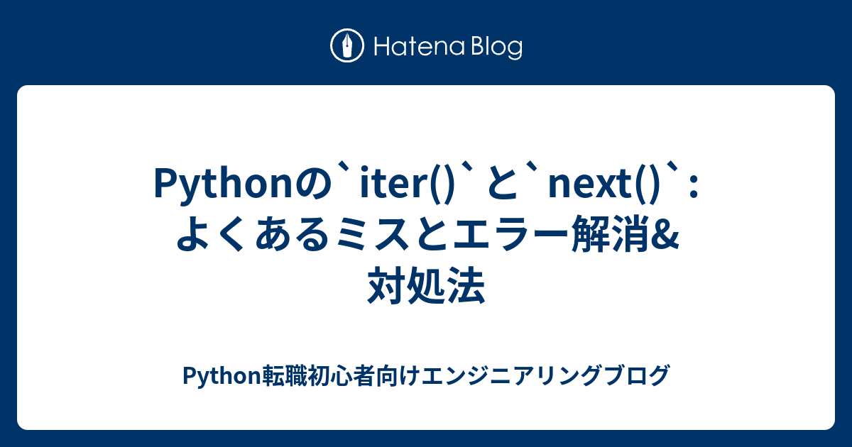Pythonの`iter()`と`next()`: よくあるミスとエラー解消&対処法 - Python転職初心者向けエンジニアリングブログ
