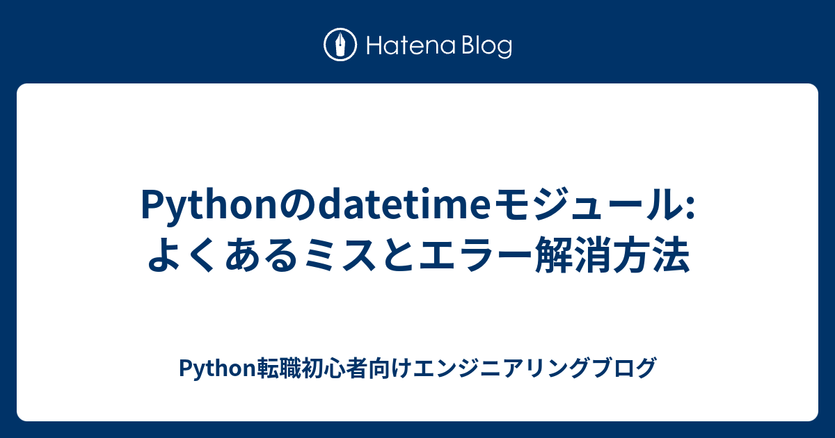 Pythonのdatetimeモジュール よくあるミスとエラー解消方法 Python転職初心者向けエンジニアリングブログ