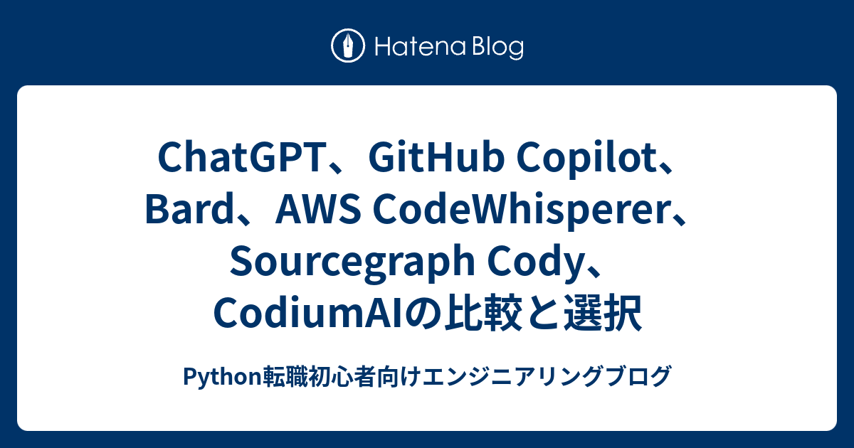 ChatGPT、GitHub Copilot、Bard、AWS CodeWhisperer、Sourcegraph Cody、CodiumAIの比較と選択 - Python転職初心者向け ...