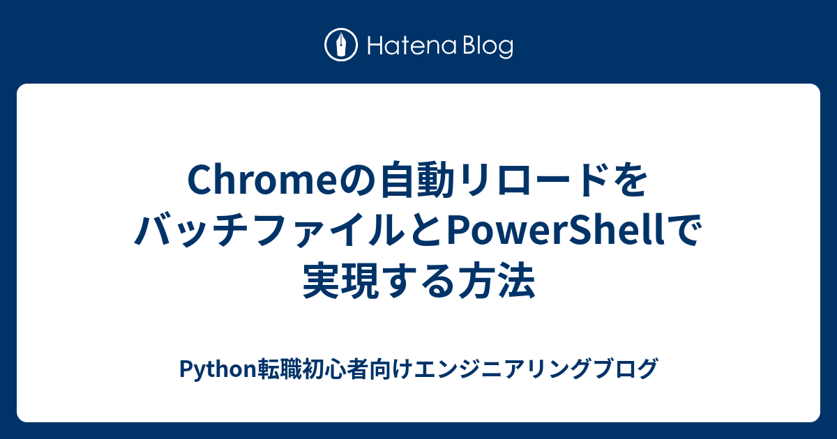 Chromeの自動リロードをバッチファイルとPowerShellで実現する方法 - Python転職初心者向けエンジニアリングブログ