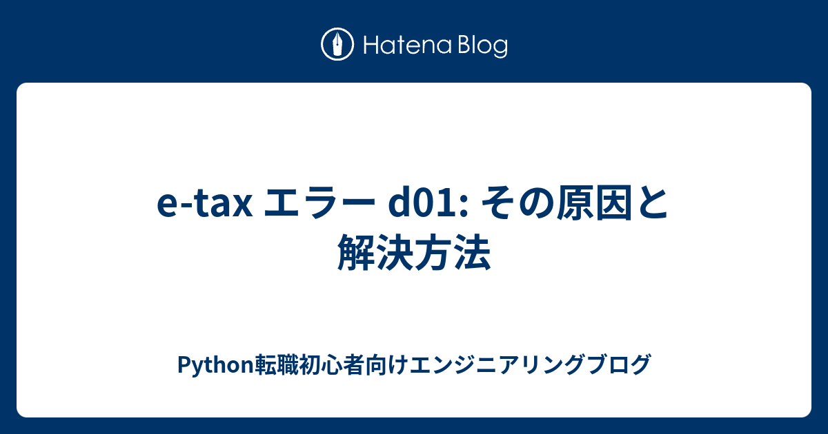 e-tax エラー d01: その原因と解決方法 - Python転職初心者向けエンジニアリングブログ