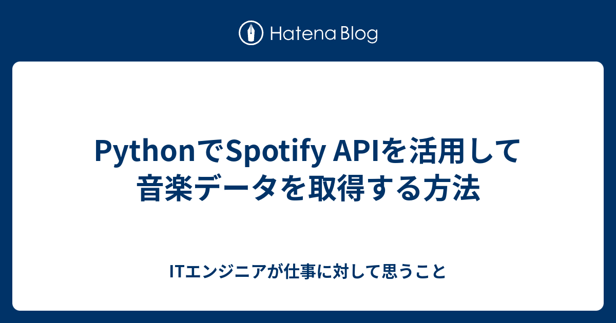 PythonでSpotify APIを活用して音楽データを取得する方法 - Python転職初心者向けエンジニアリングブログ