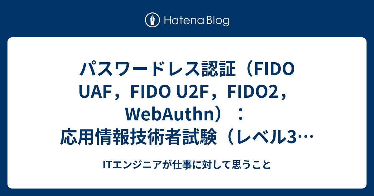 パスワードレス認証（FIDO UAF，FIDO U2F，FIDO2，WebAuthn）：応用情報技術者試験（レベル3）シラバス（変更箇所） - Python転職初心者向けエンジニアリングブログ
