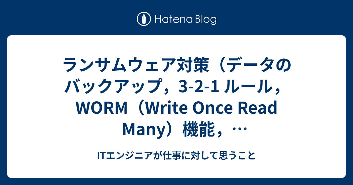 ランサムウェア対策（データのバックアップ，3-2-1 ルール，WORM（Write Once Read Many）機能，イミュータブルバックアップ）：応用情報技術者試験（レベル3）シラバス ...