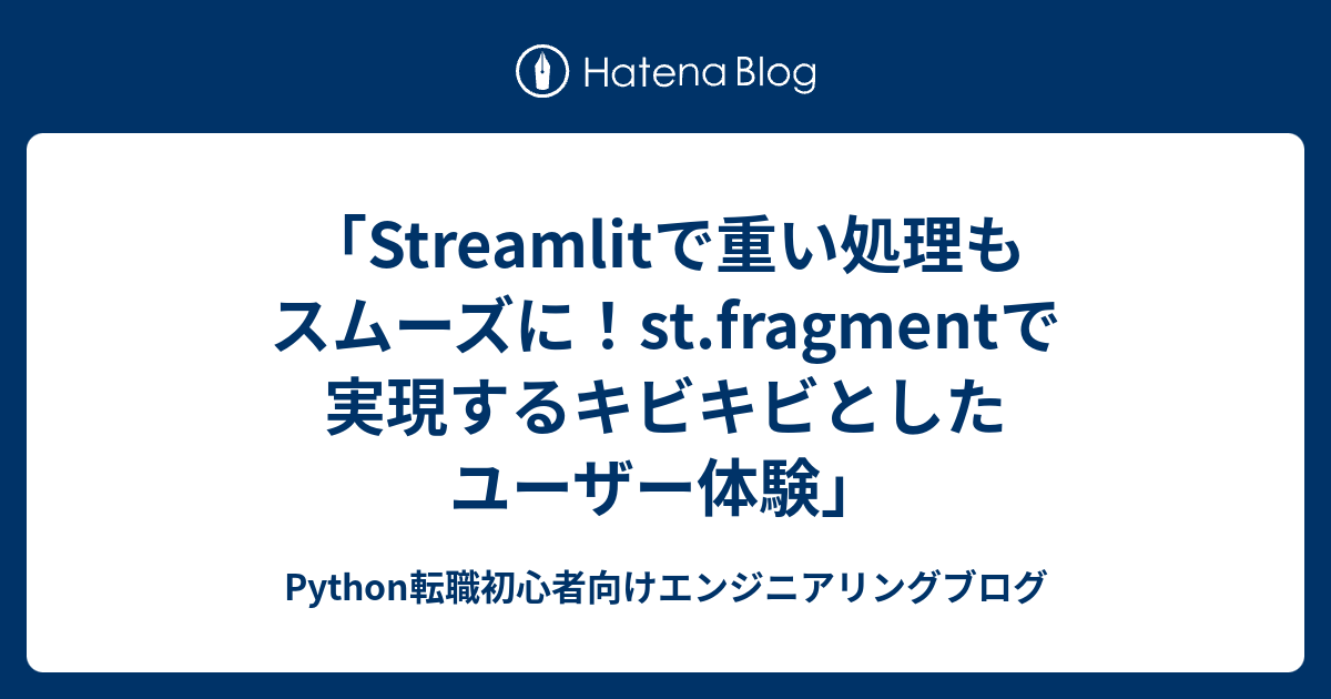 「Streamlitで重い処理もスムーズに！st.fragmentで実現するキビキビとしたユーザー体験」 - Python転職初心者向けエンジニアリングブログ