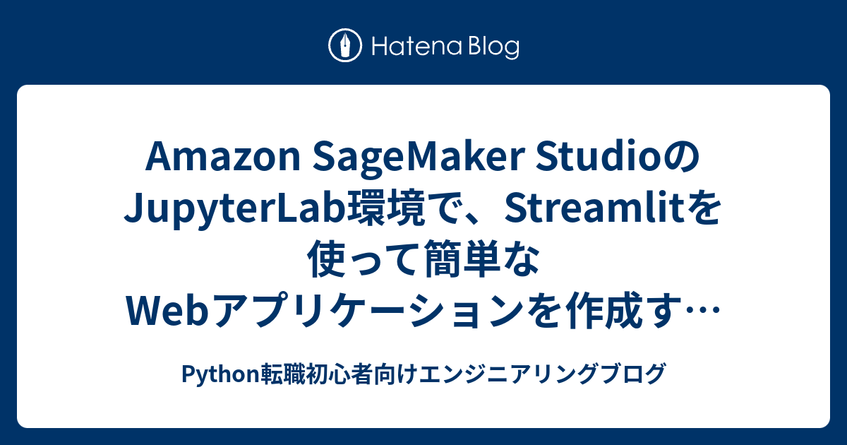 Amazon SageMaker StudioのJupyterLab環境で、Streamlitを使って簡単なWebアプリケーションを作成する方法 - Python転職初心者向けエンジニアリングブログ