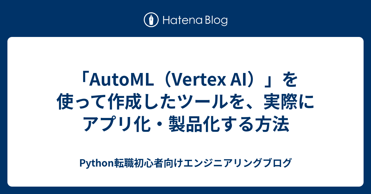 「AutoML（Vertex AI）」を使って作成したツールを、実際にアプリ化・製品化する方法 - Python転職初心者向けエンジニアリングブログ