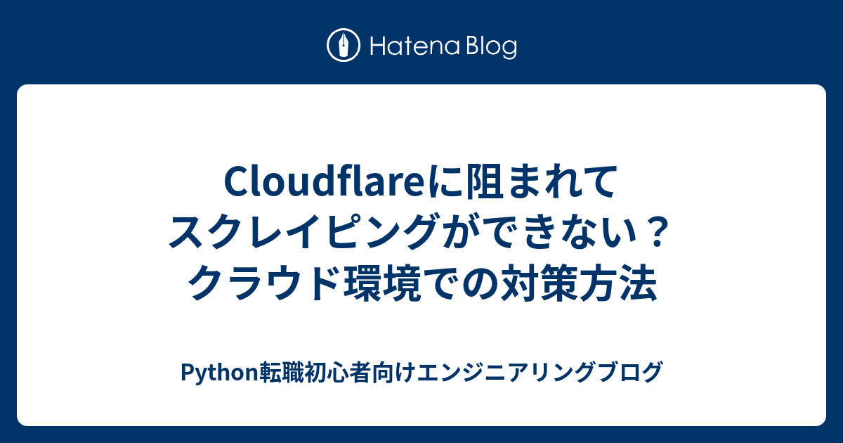 Cloudflareに阻まれてスクレイピングができない？クラウド環境での対策方法 - Python転職初心者向けエンジニアリングブログ