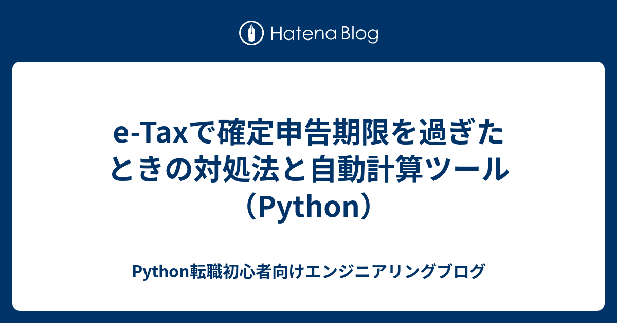 e-Taxで確定申告期限を過ぎたときの対処法と自動計算ツール（Python） - Python転職初心者向けエンジニアリングブログ