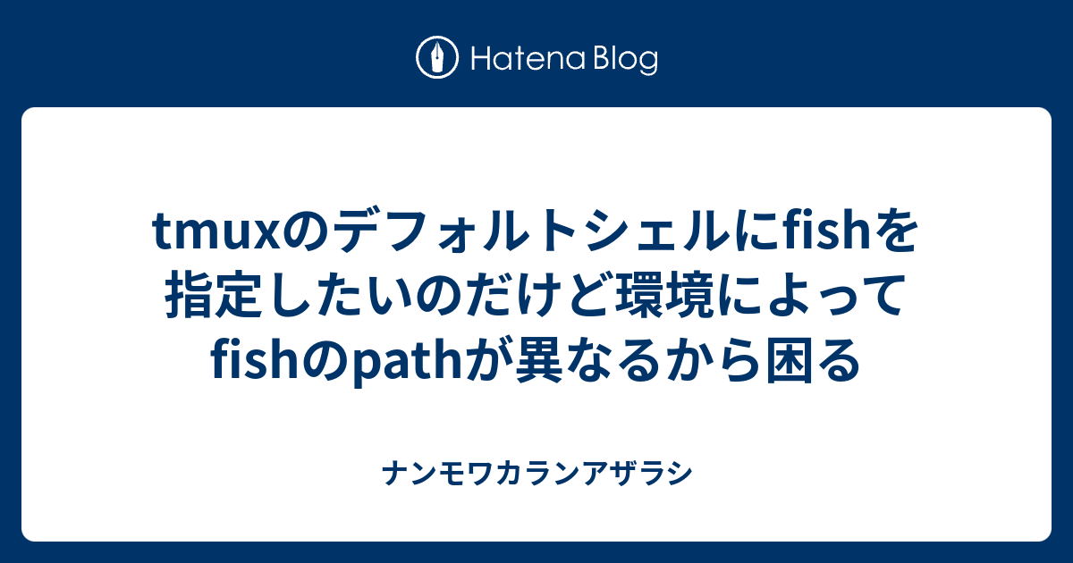 tmuxのデフォルトシェルにfishを指定したいのだけど環境によってfishのpathが異なるから困る - ナンモワカランアザラシ