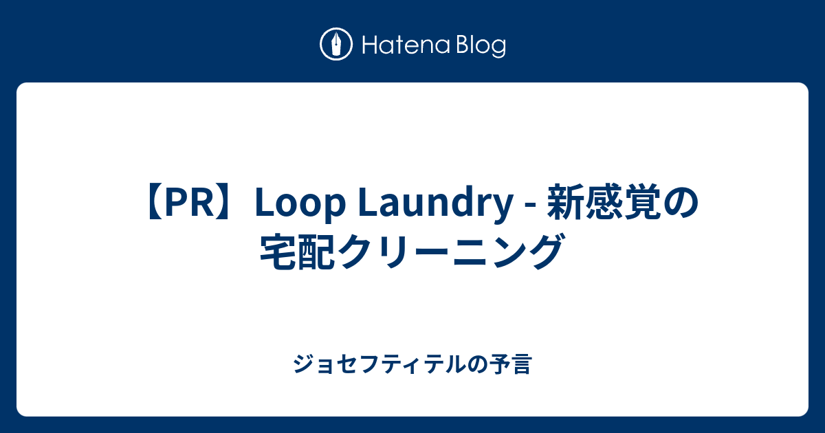 【PR】Loop Laundry - 新感覚の宅配クリーニング - ジョセフティテルの予言