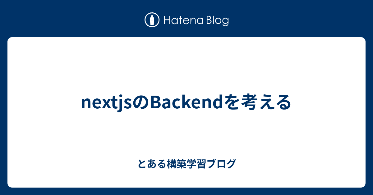 Nextjsのbackendを考える とある構築学習ブログ 