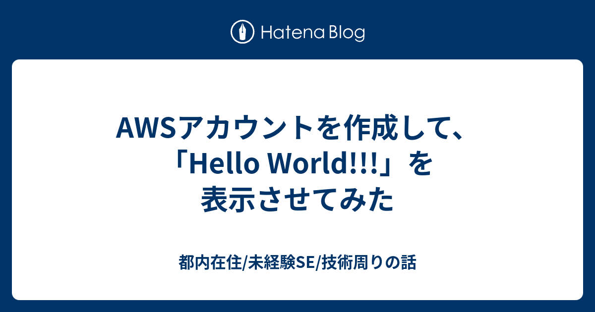 AWSアカウントを作成して、「Hello World!!!」を表示させてみた - 都内在住/未経験SE/技術周りの話