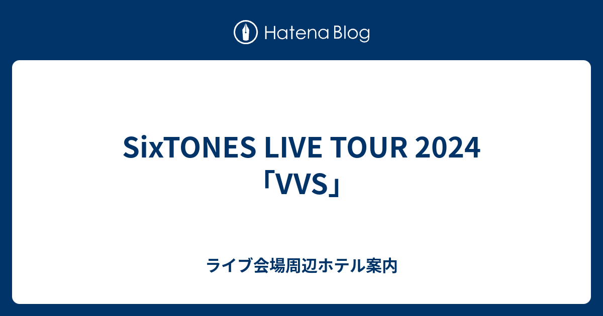SixTONES LIVE TOUR 2024「VVS」 - ライブ会場周辺ホテル案内