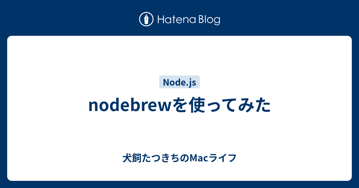 nodebrewを使ってみた - 犬飼たつきちのMacライフ