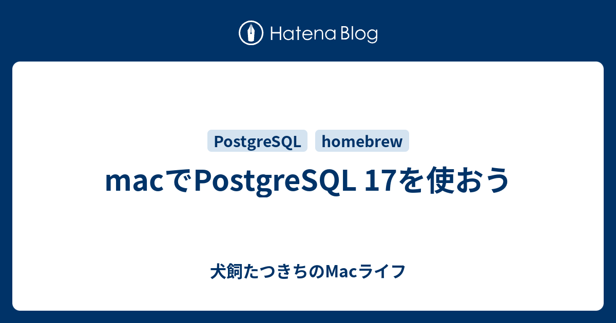 macでPostgreSQL 17を使おう - 犬飼たつきちのMacライフ